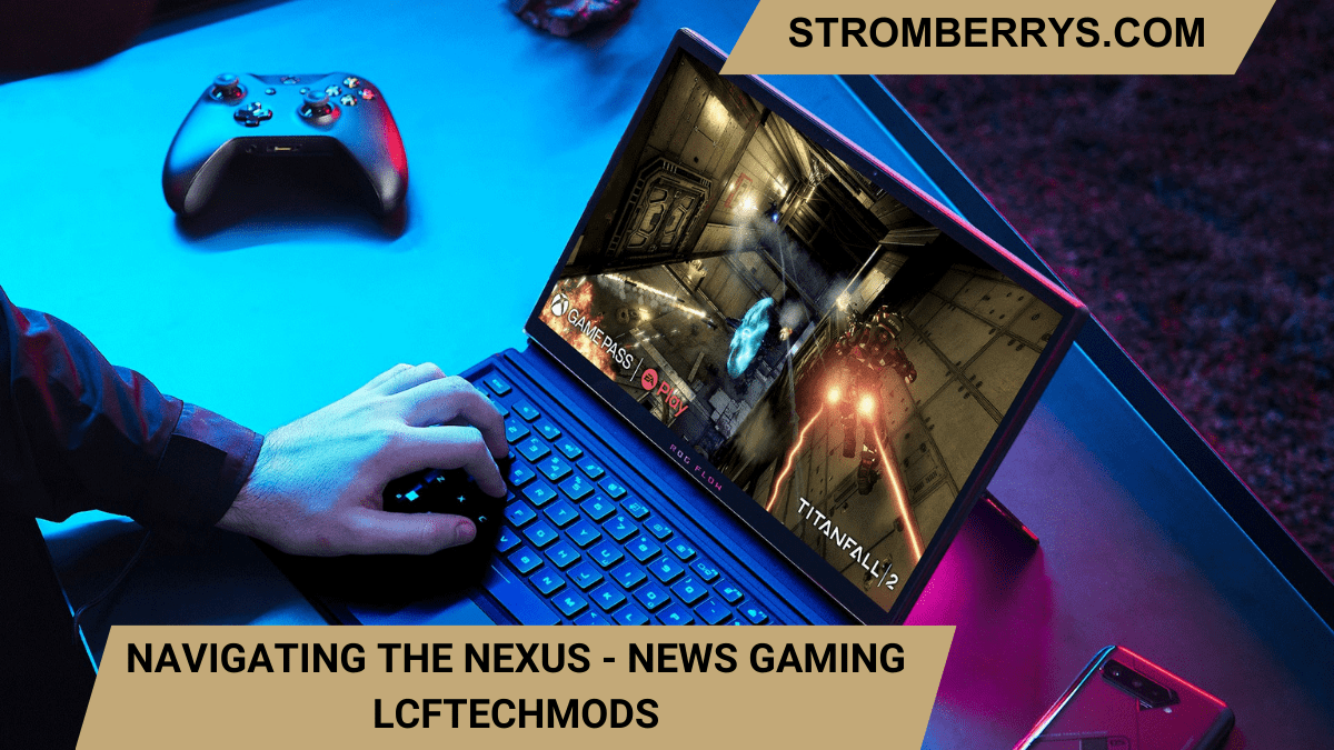 Navigating the Nexus - News Gaming LCFTechMods - Stromberry
