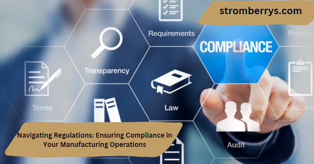 Navigating Regulations: Ensuring Compliance in Your Manufacturing ...